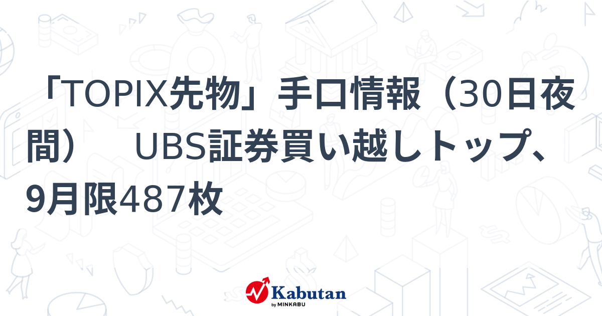 「TOPIX先物」手口情報（30日夜間） UBS証券買い越しトップ、9月限487枚 | 市況 - 株探ニュース