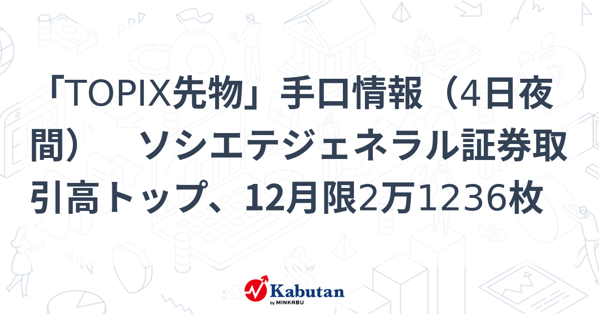 「TOPIX先物」手口情報（4日夜間） ソシエテジェネラル証券取引高トップ、12月限2万1236枚 | 市況 - 株探ニュース