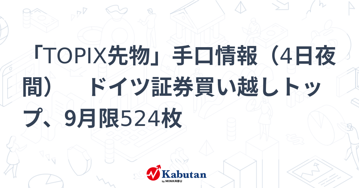 「TOPIX先物」手口情報（4日夜間） ドイツ証券買い越しトップ、9月限524枚 | 市況 - 株探ニュース