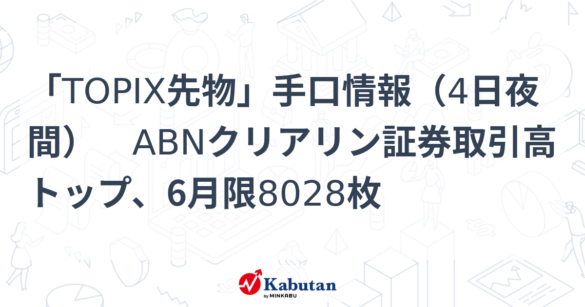 「TOPIX先物」手口情報（4日夜間） ABNクリアリン証券取引高トップ、6月限8028枚 | 市況 - 株探ニュース