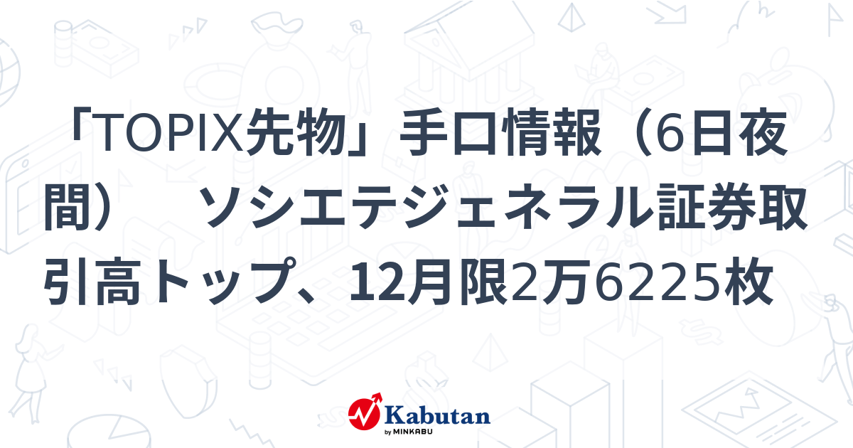 「TOPIX先物」手口情報（6日夜間） ソシエテジェネラル証券取引高トップ、12月限2万6225枚 | 市況 - 株探ニュース