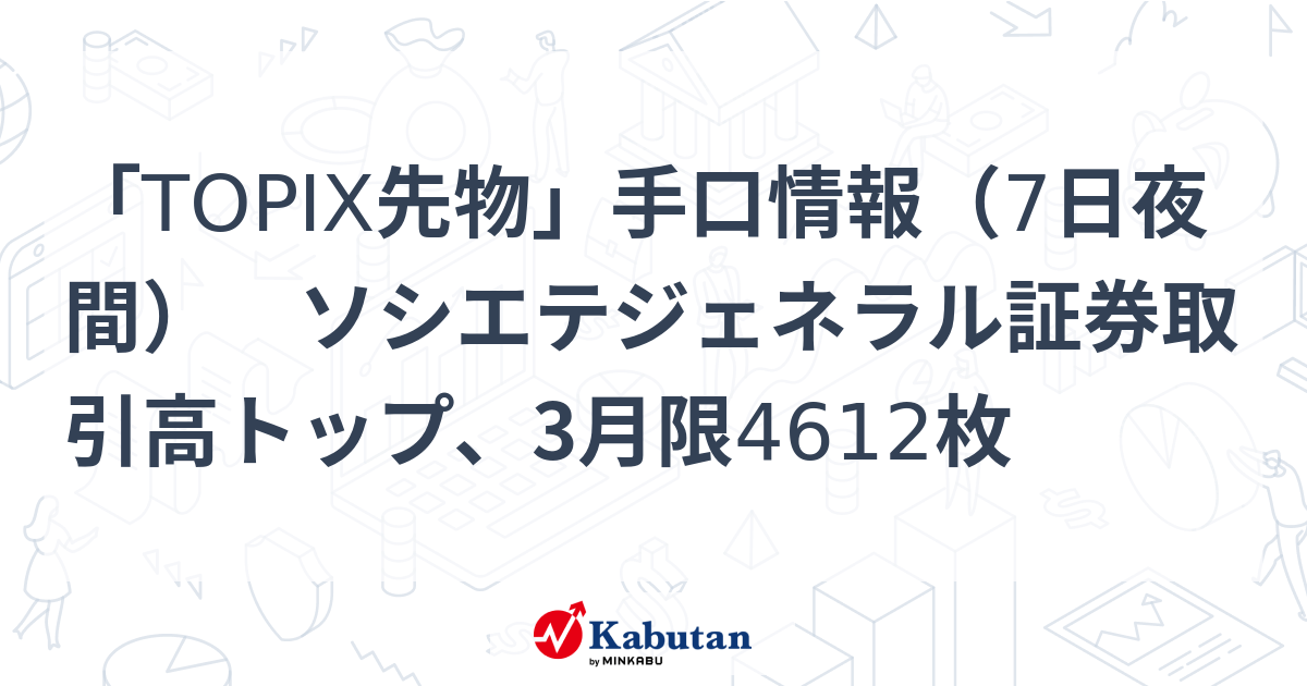 「TOPIX先物」手口情報（7日夜間） ソシエテジェネラル証券取引高トップ、3月限4612枚 | 市況 - 株探ニュース