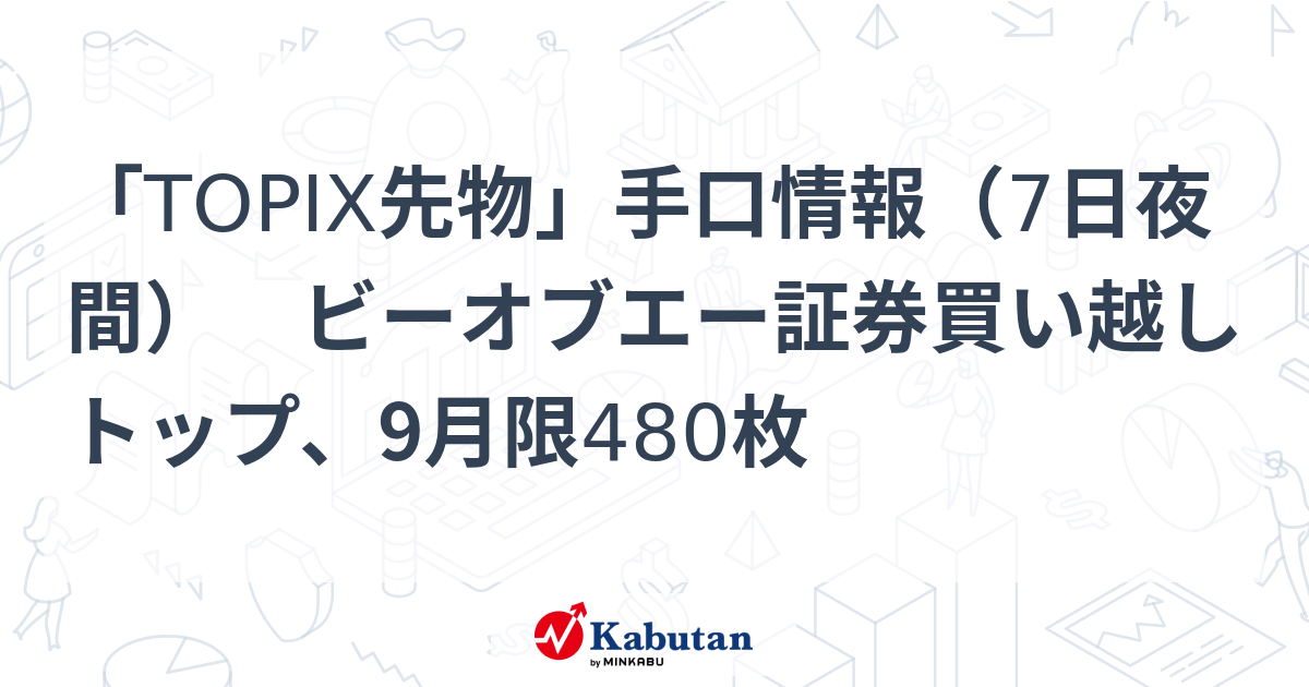 「TOPIX先物」手口情報（7日夜間） ビーオブエー証券買い越しトップ、9月限480枚 | 市況 - 株探ニュース