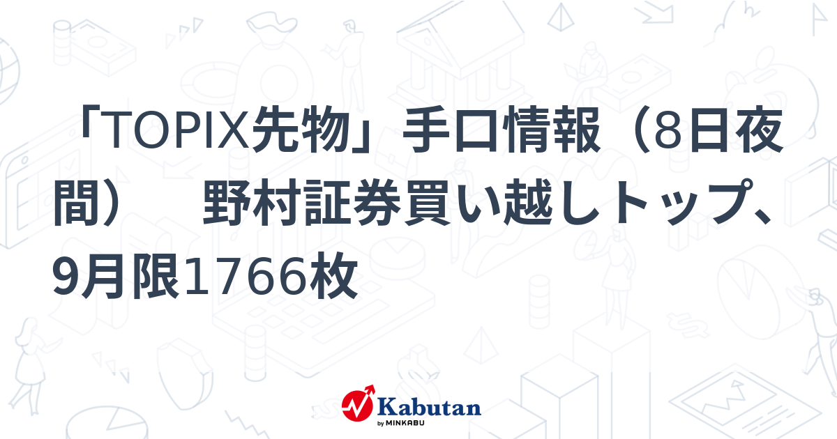 「TOPIX先物」手口情報（8日夜間） 野村証券買い越しトップ、9月限1766枚 | 市況 - 株探ニュース