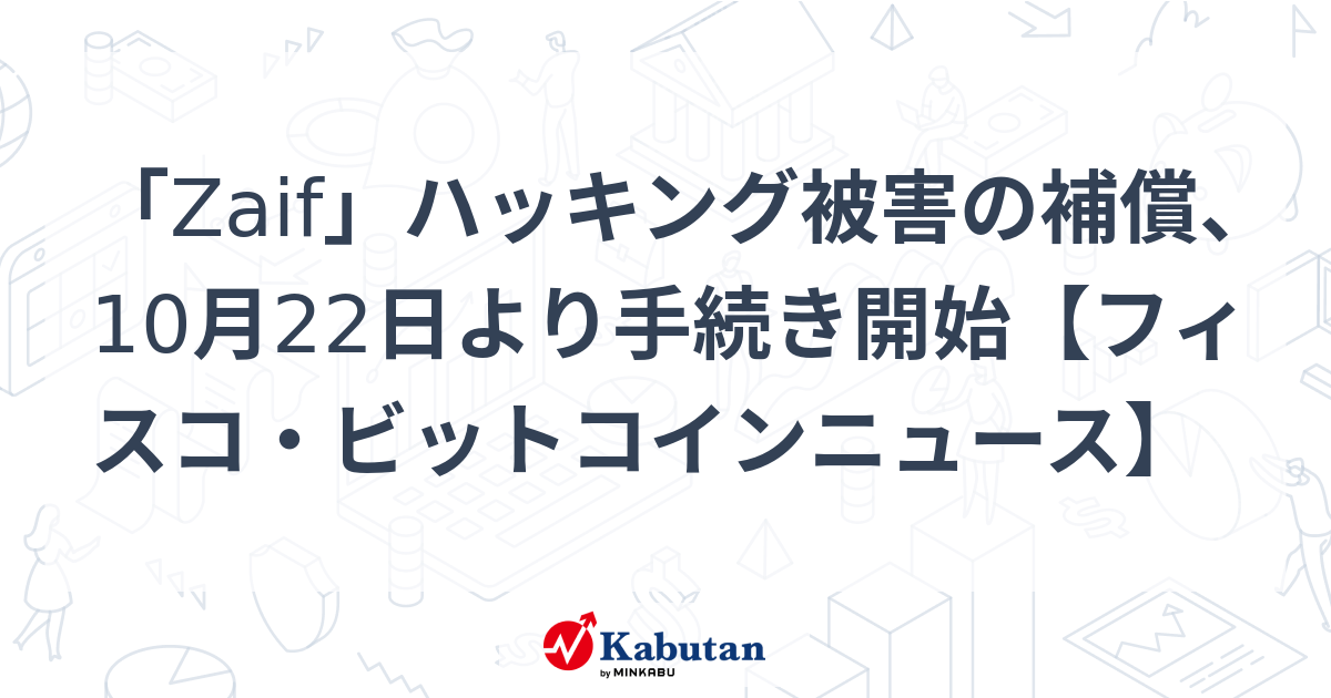 「Zaif」ハッキング被害の補償、10月22日より手続き開始【フィスコ・ビットコインニュース】 | 通貨 - 株探ニュース
