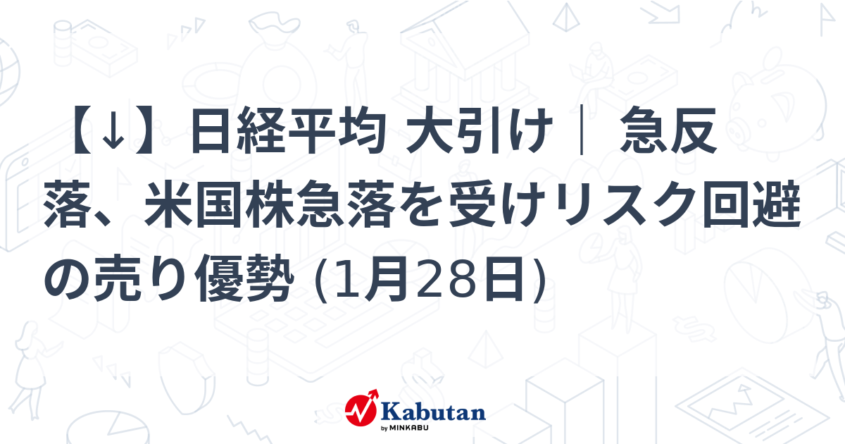 【↓】日経平均 大引け｜ 急反落、米国株急落を受けリスク回避の売り優勢 1月28日 市況 株探ニュース