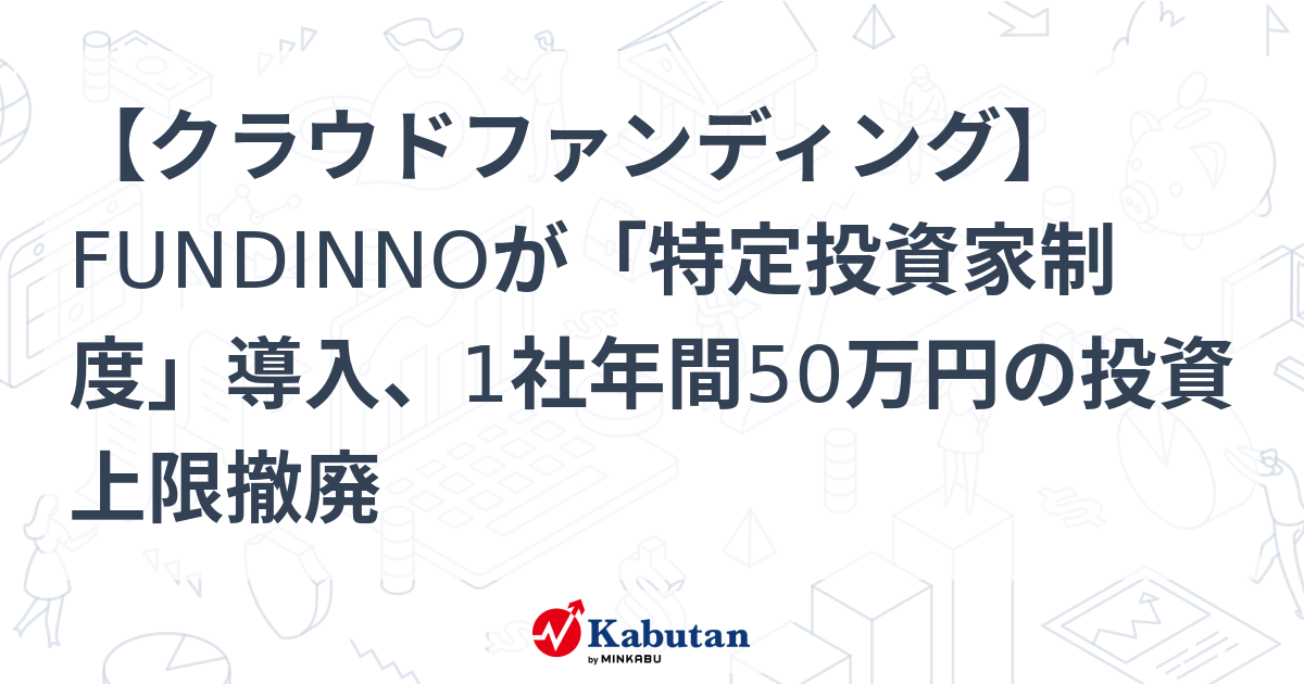 【クラウドファンディング】FUNDINNOが「特定投資家制度」導入、1社年間50万円の投資上限撤廃 | 経済 - 株探ニュース