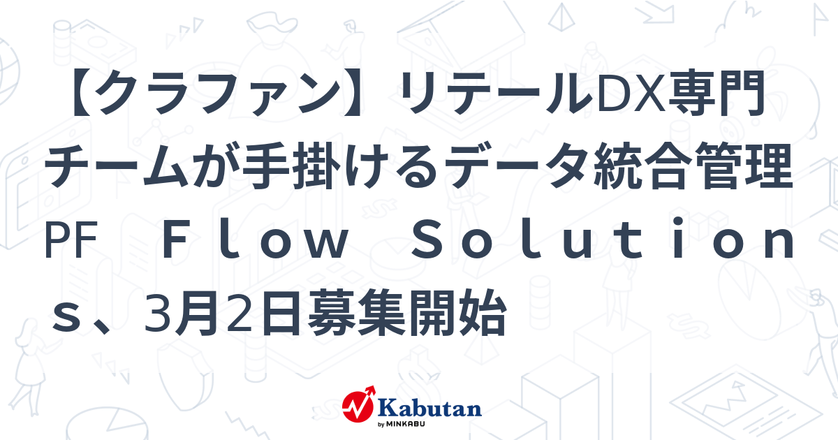 【クラファン】リテールDX専門チームが手掛けるデータ統合管理PF Flow Solutions、3月2日募集開始 | 経済 - 株探ニュース