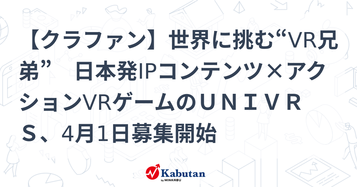 【クラファン】世界に挑む“VR兄弟” 日本発IPコンテンツ×アクションVRゲームのUNIVRS、4月1日募集開始 | 経済 - 株探ニュース