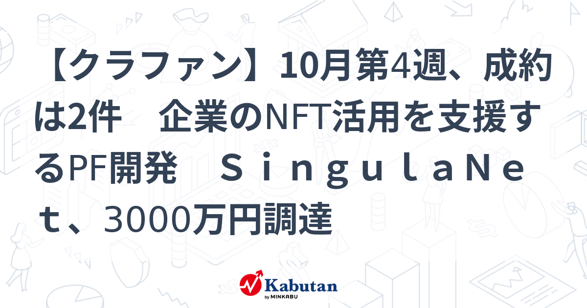 【クラファン】10月第4週、成約は2件 企業のNFT活用を支援するPF開発 SingulaNet、3000万円調達 | 経済 - 株探ニュース