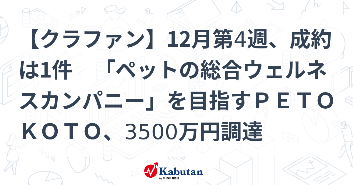 【クラファン】12月第4週、成約は1件 「ペットの総合ウェルネスカンパニー」を目指すPETOKOTO、3500万円調達 | 経済 - 株探ニュース