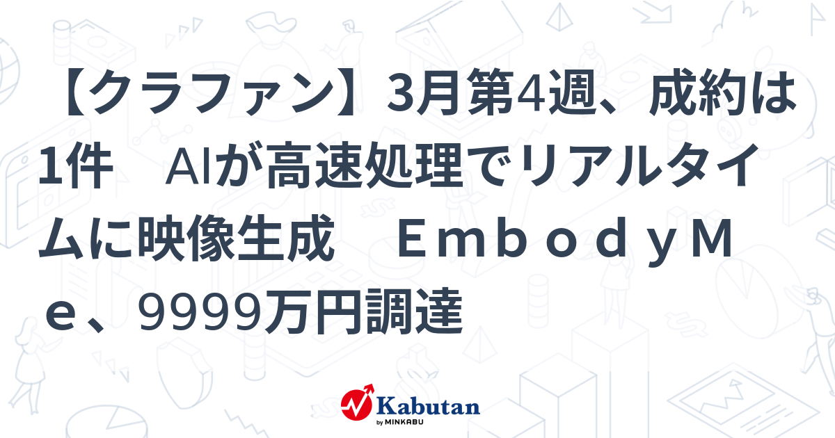 【クラファン】3月第4週、成約は1件 AIが高速処理でリアルタイムに映像生成 EmbodyMe、9999万円調達 | 経済 - 株探ニュース