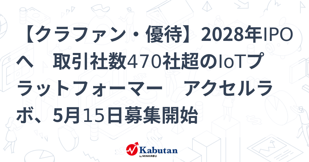 【クラファン・優待】2028年IPOへ 取引社数470社超のIoTプラットフォーマー アクセルラボ、5月15日募集開始 | 経済 - 株探ニュース