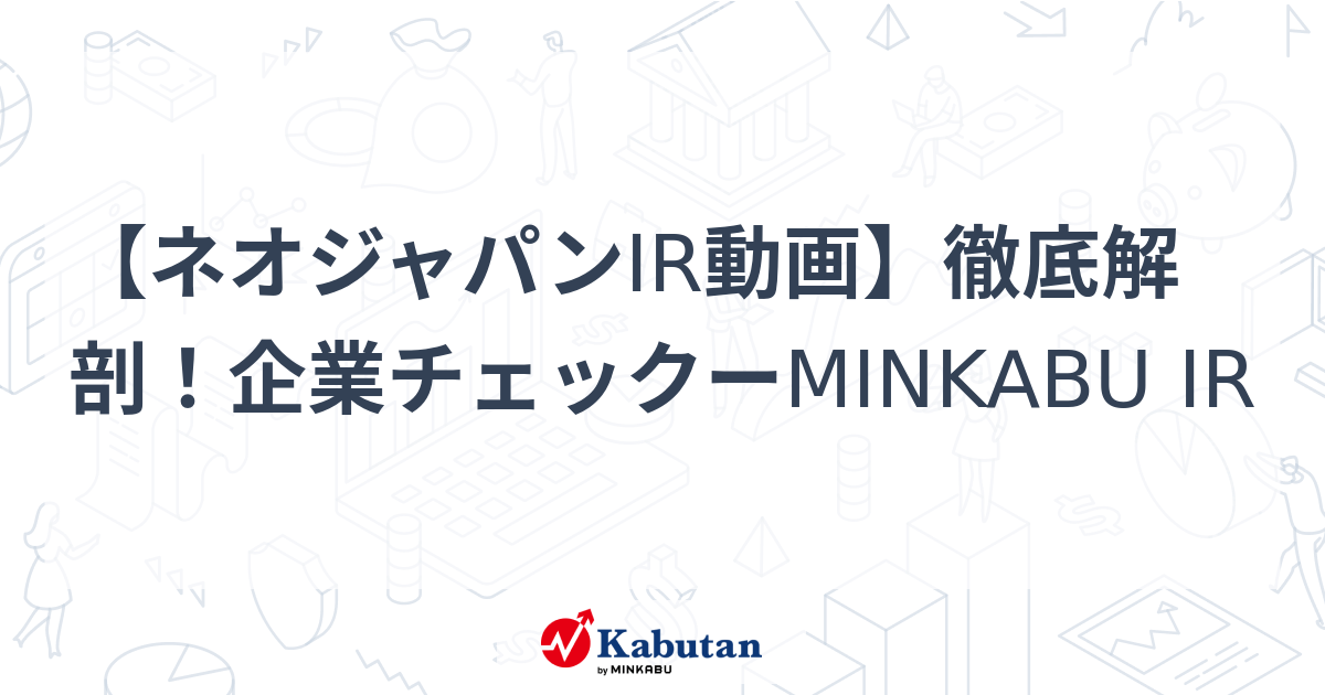 【ネオジャパンIR動画】徹底解剖！企業チェックーMINKABU IR | 個別株 - 株探ニュース