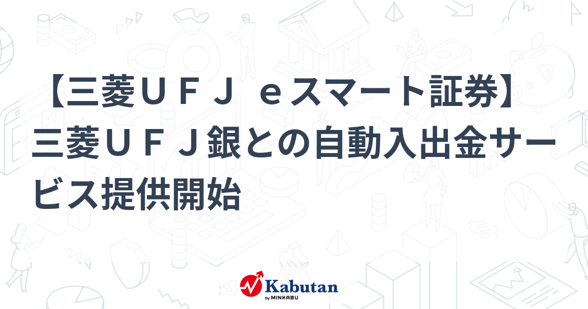 【三菱UFJ eスマート証券】三菱UFJ銀との自動入出金サービス提供開始 | 業界 - 株探ニュース