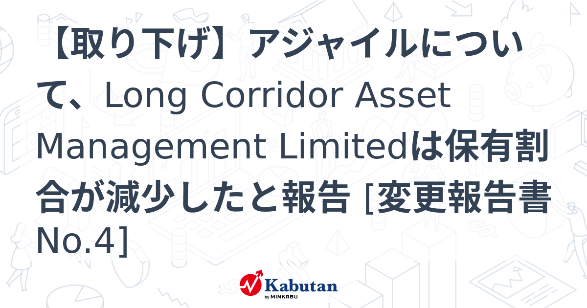 【取り下げ】アジャイルについて、Long Corridor Asset Management Limitedは保有割合が減少したと報告 [変更 ...
