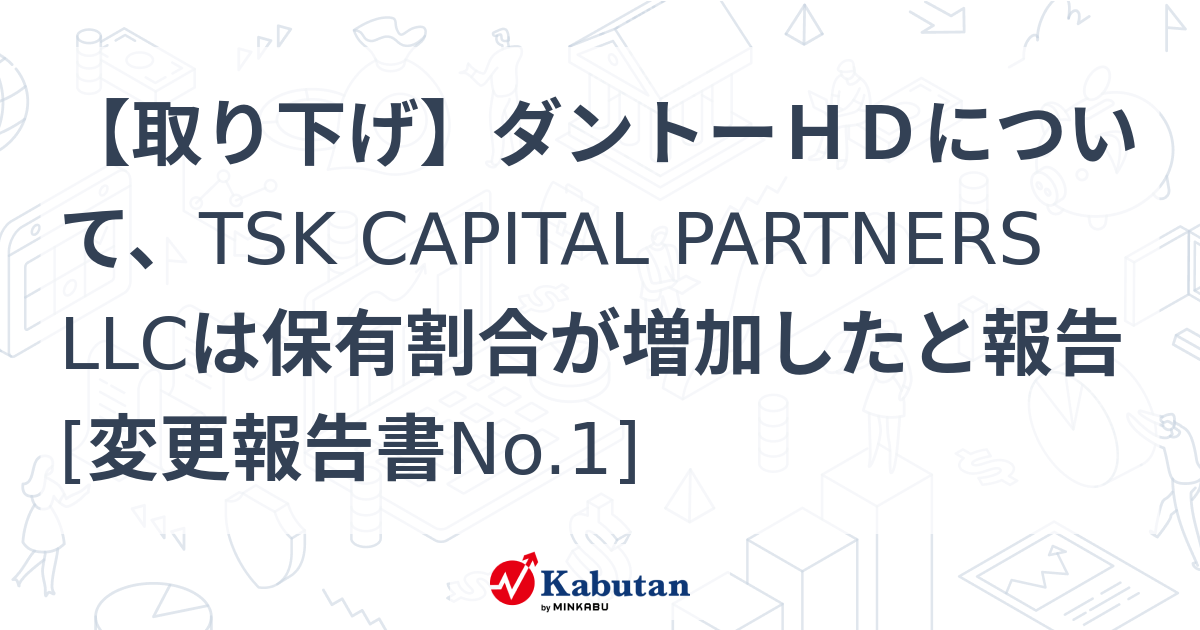【取り下げ】ダントーHDについて、TSK CAPITAL PARTNERS LLCは保有割合が増加したと報告 [変更報告書No.1] | 大量保有報告書 - 株探ニュース