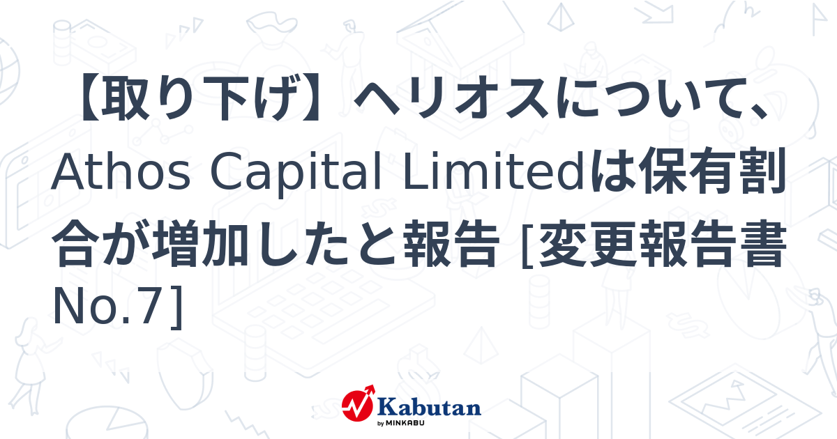 【取り下げ】ヘリオスについて、Athos Capital Limitedは保有割合が増加したと報告 [変更報告書No.7] | 大量保有報告書 ...
