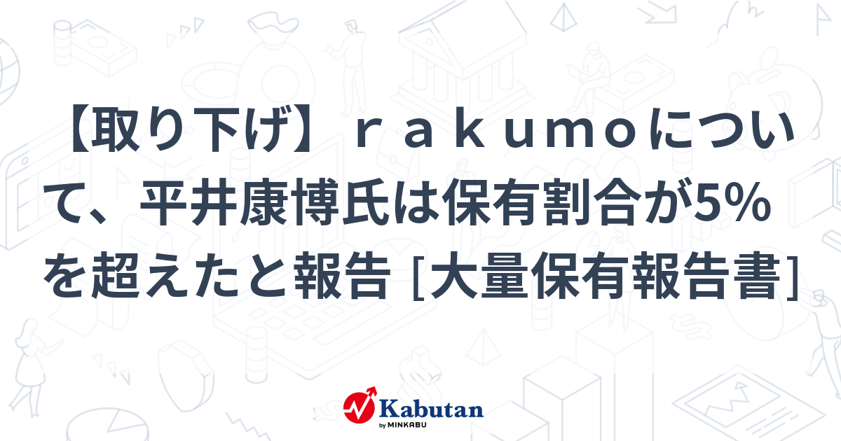【取り下げ】rakumoについて、平井康博氏は保有割合が5％を超えたと報告 [大量保有報告書] | 大量保有報告書 - 株探ニュース