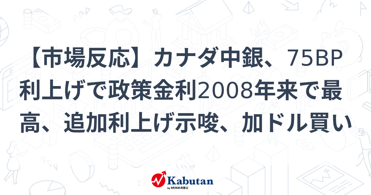 【市場反応】カナダ中銀、75BP利上げで政策金利2008年来で最高、追加利上げ示唆、加ドル買い | 市況 - 株探ニュース