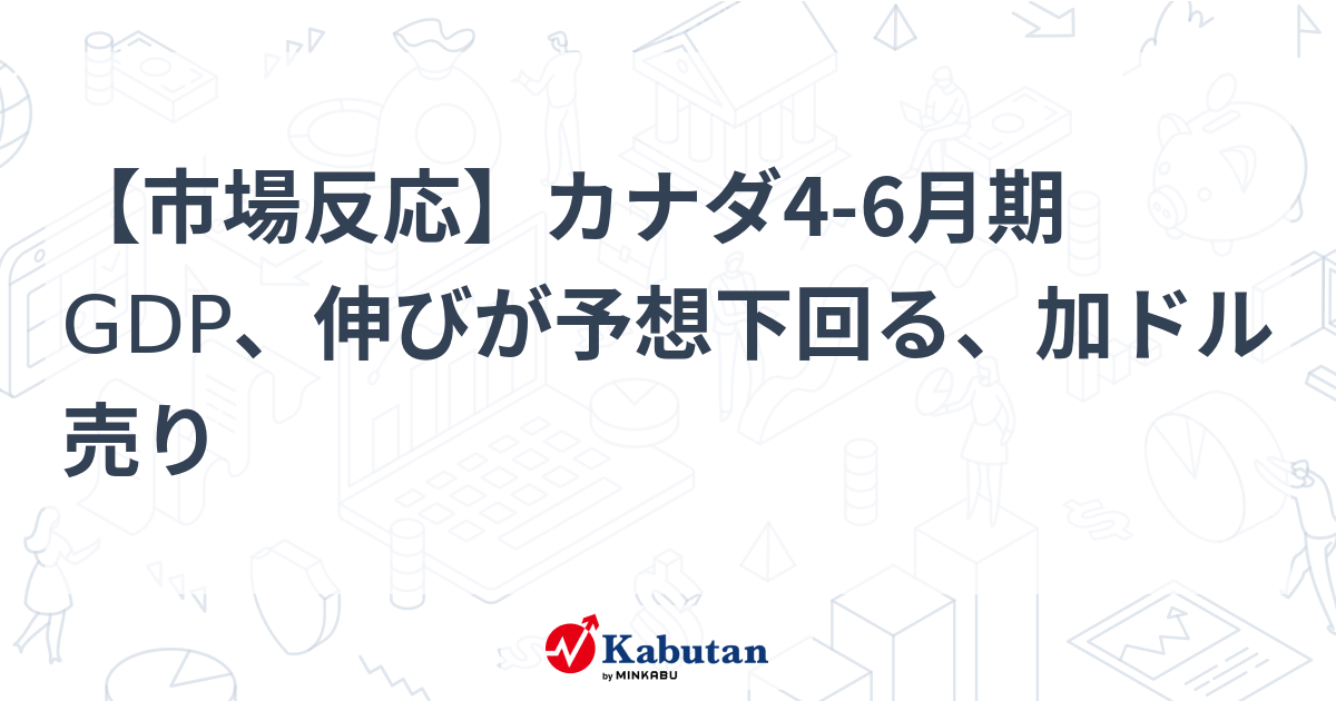 【市場反応】カナダ4-6月期GDP、伸びが予想下回る、加ドル売り | 市況 - 株探ニュース