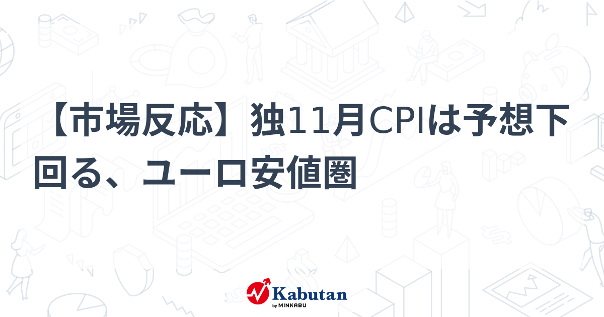 【市場反応】独11月CPIは予想下回る、ユーロ安値圏 | 市況 - 株探ニュース