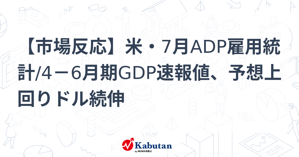 【市場反応】米・7月ADP雇用統計/4－6月期GDP速報値、予想上回りドル続伸 | 市況 - 株探ニュース