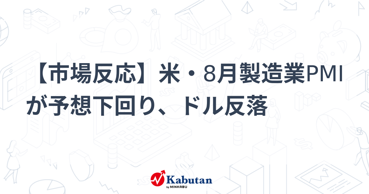 【市場反応】米・8月製造業PMIが予想下回り、ドル反落 | 市況 - 株探ニュース