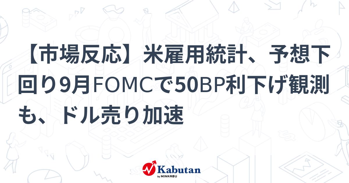 【市場反応】米雇用統計、予想下回り9月FOMCで50BP利下げ観測も、ドル売り加速 | 市況 - 株探ニュース
