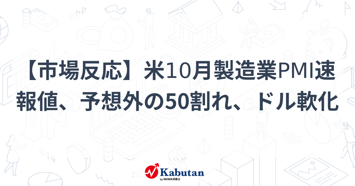 【市場反応】米10月製造業PMI速報値、予想外の50割れ、ドル軟化 | 市況 - 株探ニュース