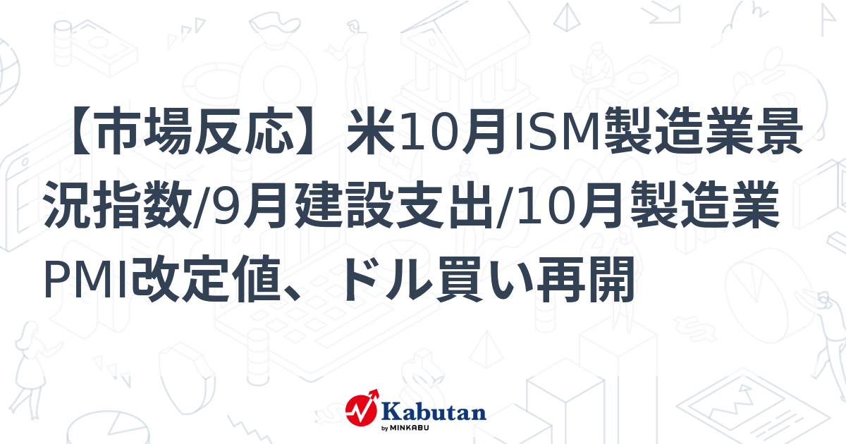 【市場反応】米10月ISM製造業景況指数/9月建設支出/10月製造業PMI改定値、ドル買い再開 | 市況 - 株探ニュース