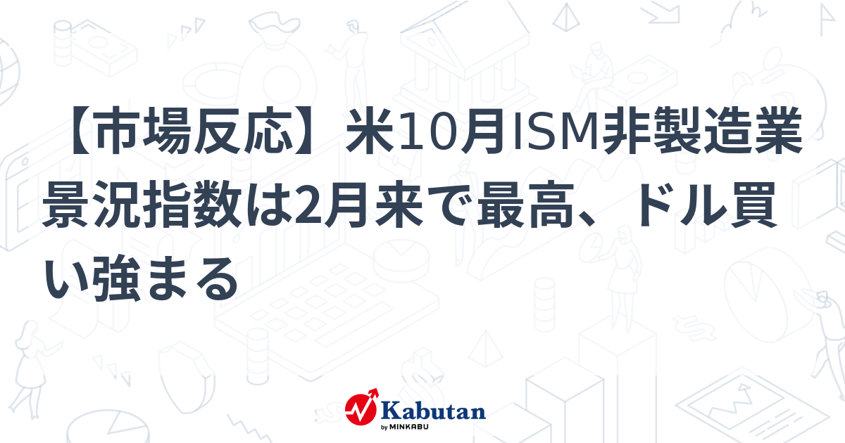 【市場反応】米10月ISM非製造業景況指数は2月来で最高、ドル買い強まる | 市況 - 株探ニュース