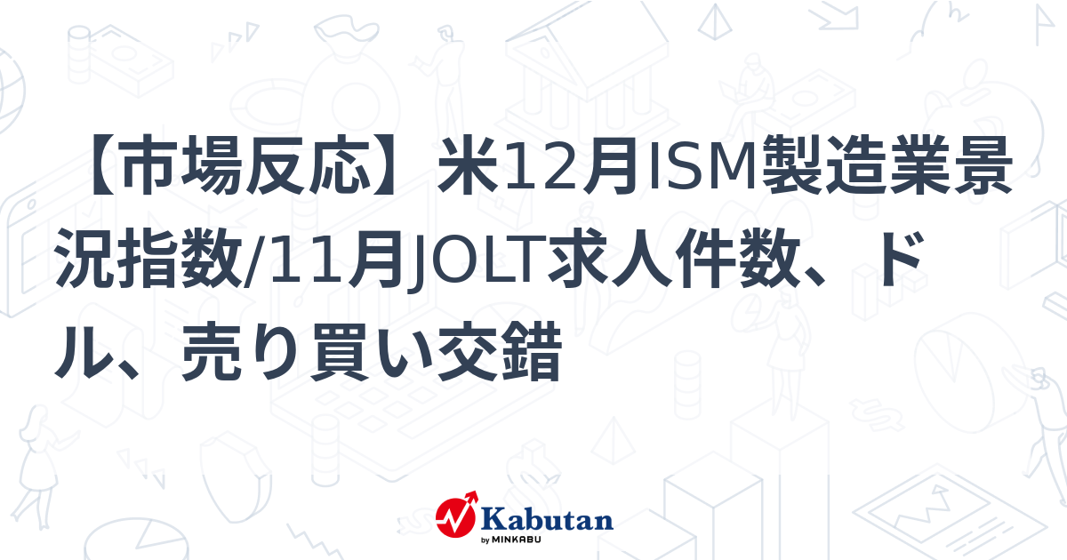 【市場反応】米12月ISM製造業景況指数/11月JOLT求人件数、ドル、売り買い交錯 | 市況 - 株探ニュース