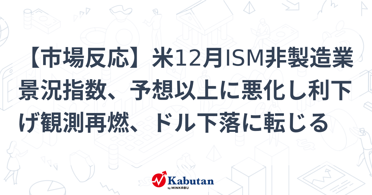 【市場反応】米12月ISM非製造業景況指数、予想以上に悪化し利下げ観測再燃、ドル下落に転じる | 市況 - 株探ニュース