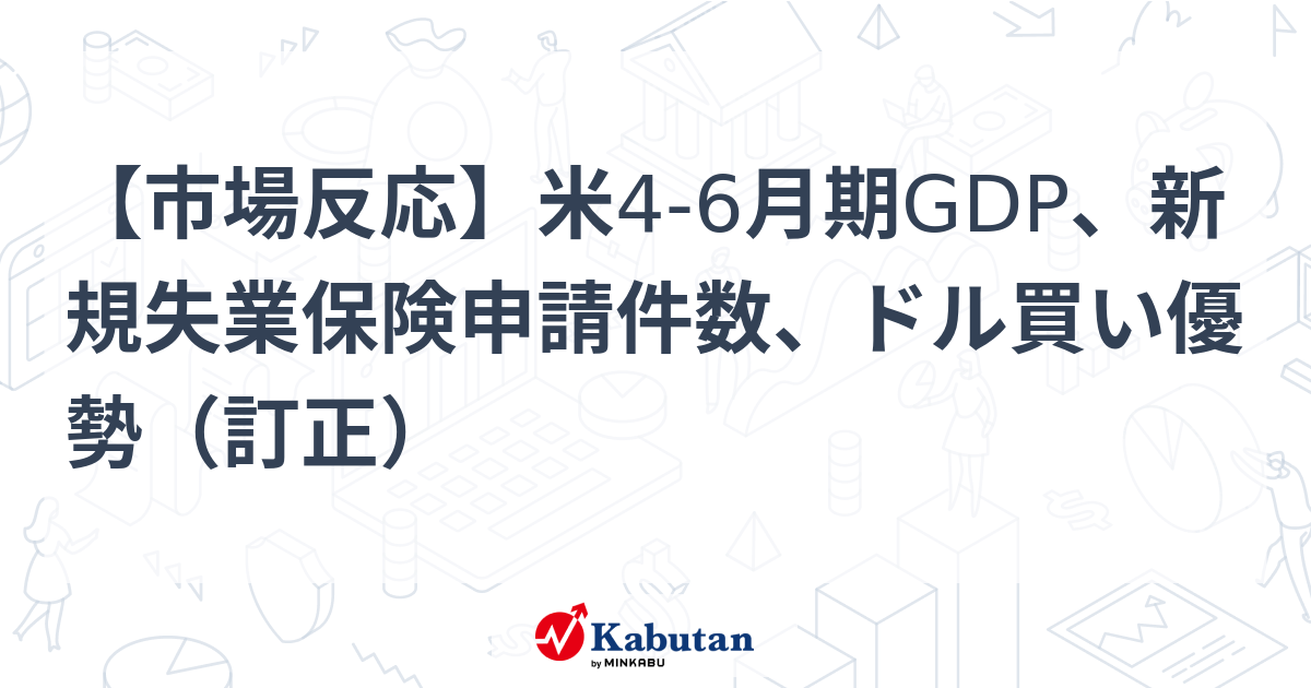 【市場反応】米4-6月期GDP、新規失業保険申請件数、ドル買い優勢（訂正） | 市況 - 株探ニュース