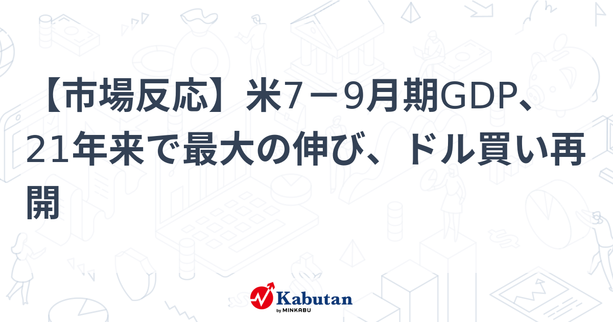 【市場反応】米7－9月期GDP、21年来で最大の伸び、ドル買い再開 | 市況 - 株探ニュース