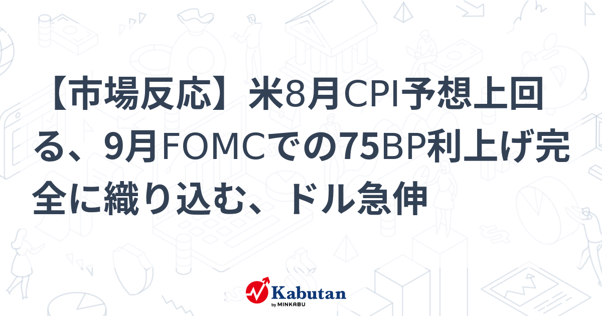 【市場反応】米8月CPI予想上回る、9月FOMCでの75BP利上げ完全に織り込む、ドル急伸 | 市況 - 株探ニュース