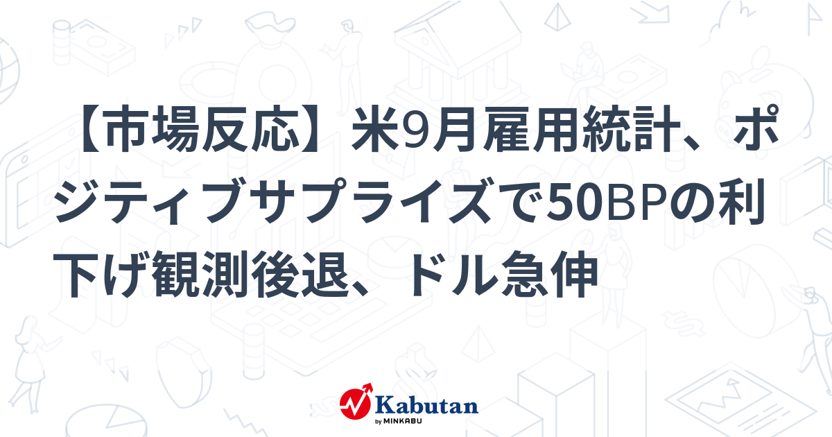 【市場反応】米9月雇用統計、ポジティブサプライズで50BPの利下げ観測後退、ドル急伸 | 市況 - 株探ニュース