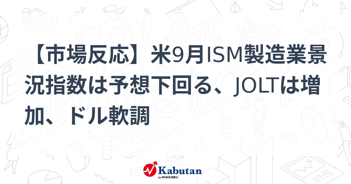 【市場反応】米9月ISM製造業景況指数は予想下回る、JOLTは増加、ドル軟調 | 市況 - 株探ニュース
