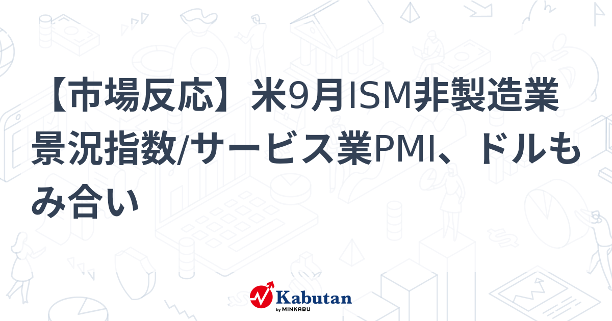 【市場反応】米9月ISM非製造業景況指数/サービス業PMI、ドルもみ合い | 市況 - 株探ニュース