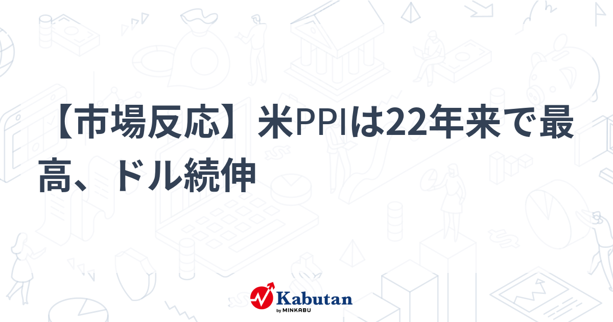 【市場反応】米PPIは22年来で最高、ドル続伸 | 市況 - 株探ニュース