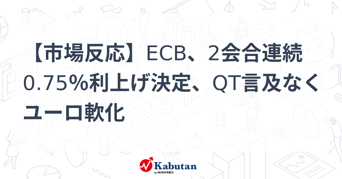 【市場反応】ECB、2会合連続0.75％利上げ決定、QT言及なくユーロ軟化 | 市況 - 株探ニュース