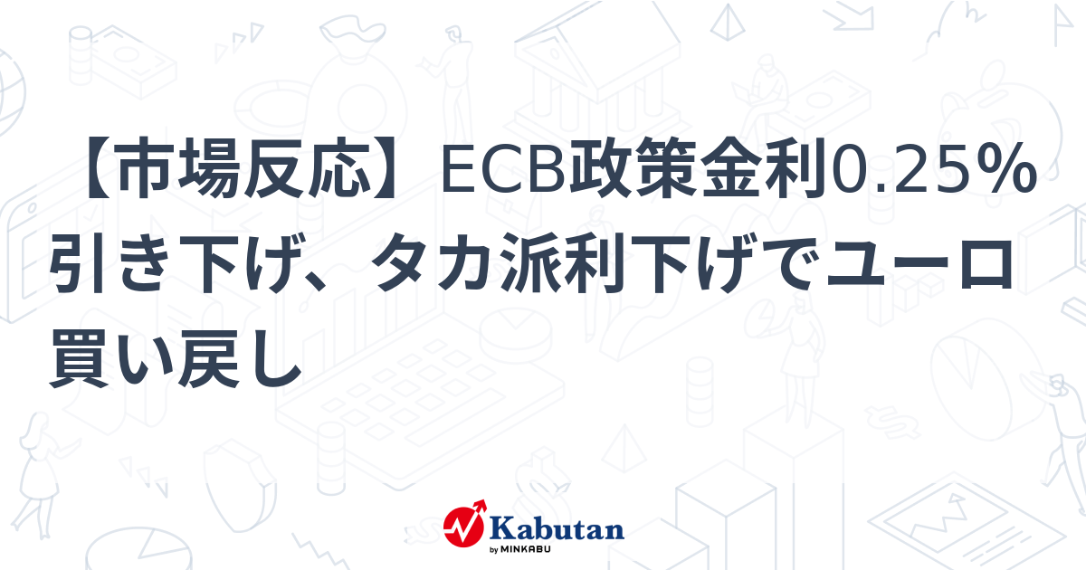 【市場反応】ECB政策金利0.25％引き下げ、タカ派利下げでユーロ買い戻し | 市況 - 株探ニュース
