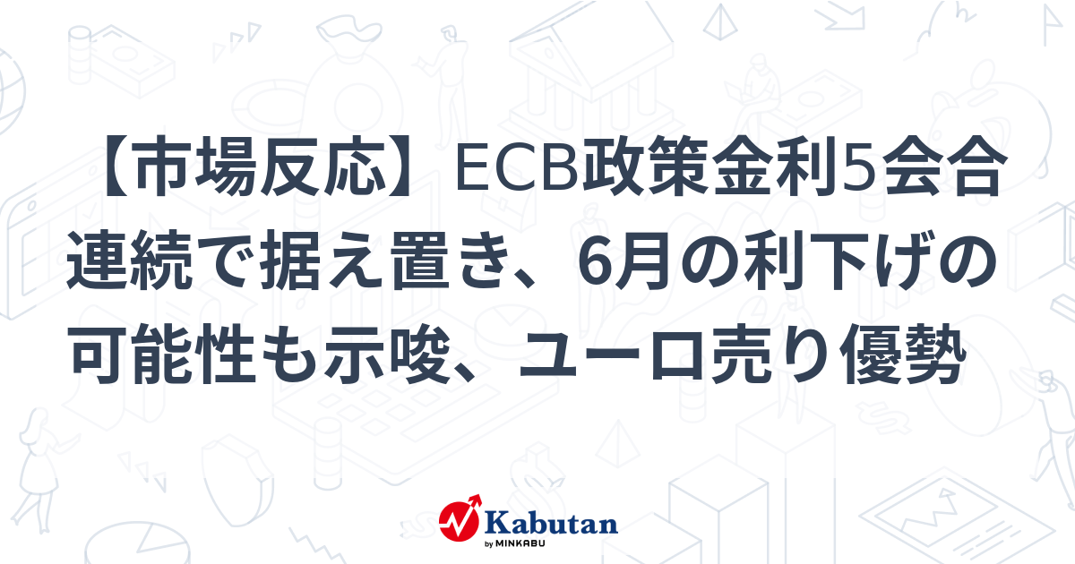 【市場反応】ECB政策金利5会合連続で据え置き、6月の利下げの可能性も示唆、ユーロ売り優勢 | 市況 - 株探ニュース
