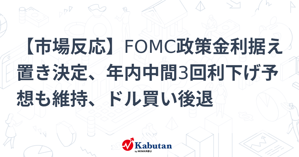 【市場反応】FOMC政策金利据え置き決定、年内中間3回利下げ予想も維持、ドル買い後退 | 市況 - 株探ニュース