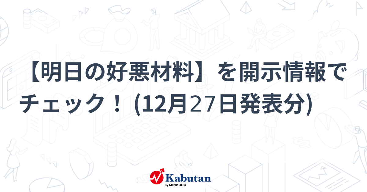 【明日の好悪材料】を開示情報でチェック！ (12月27日発表分) | 注目株 - 株探ニュース