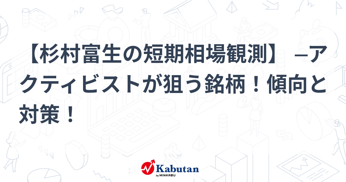 [B!] 【杉村富生の短期相場観測】 ─アクティビストが狙う銘柄！傾向と対策！