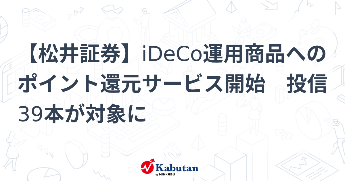 【松井証券】iDeCo運用商品へのポイント還元サービス開始 投信39本が対象に | 業界 - 株探ニュース