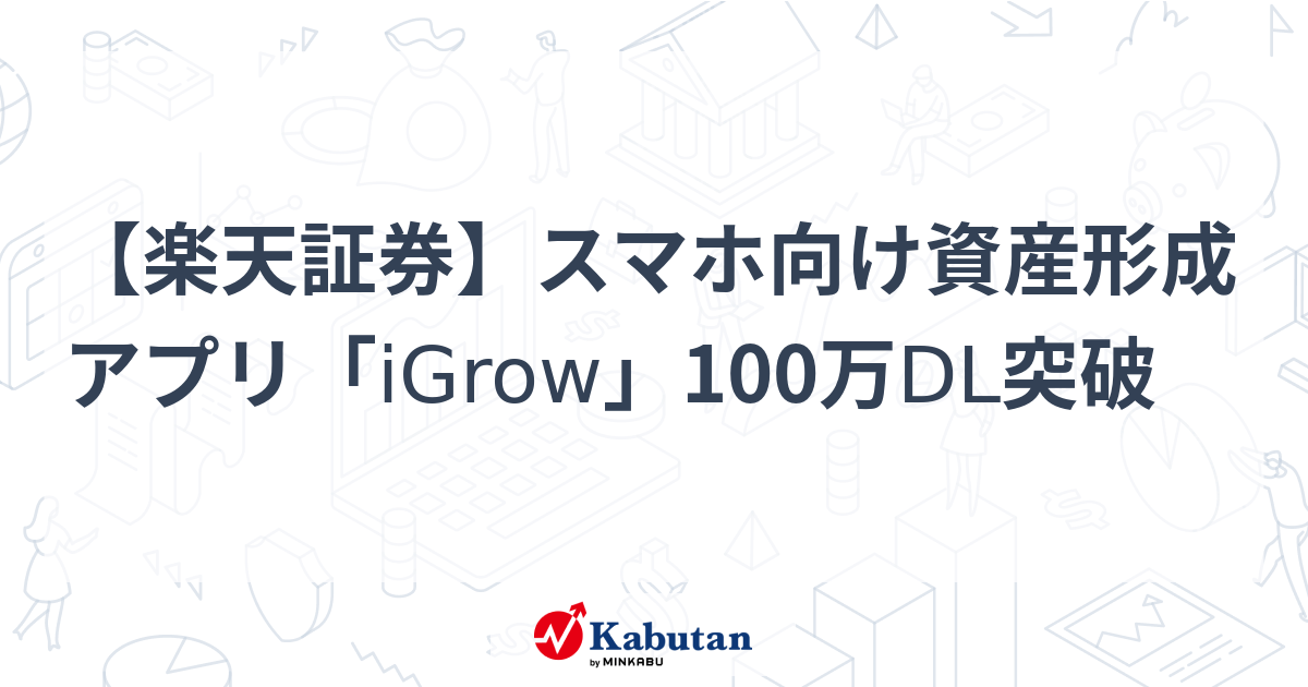 【楽天証券】スマホ向け資産形成アプリ「iGrow」100万DL突破 | 業界 - 株探ニュース