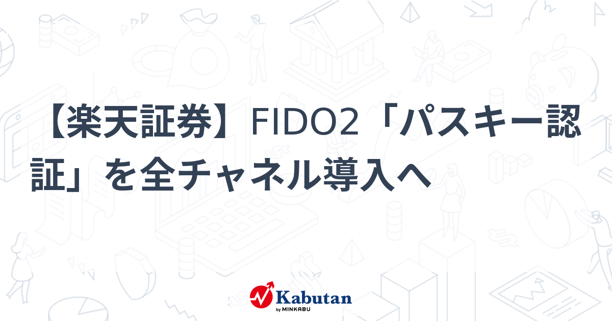 【楽天証券】FIDO2「パスキー認証」を全チャネル導入へ - 株探